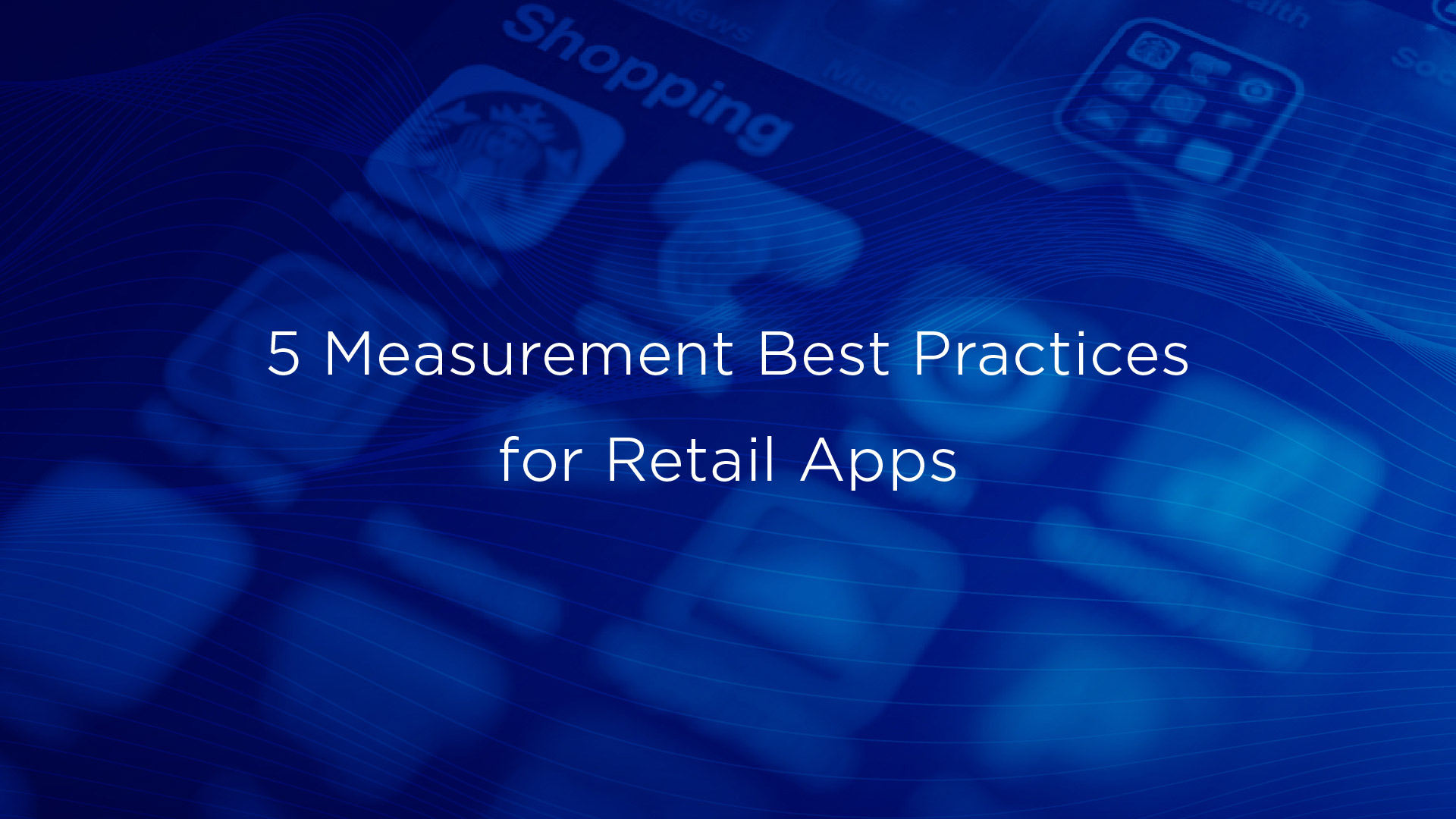 Learn the 5 Measurement Best Practices for Retail Apps
